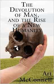 The Devolution of Man, and the Rise of a New Humanity: McConnell, Art ...