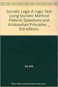 Socratic Logic A Logic Text Using Socratic Method Platonic Questions ...