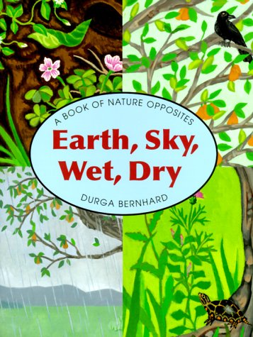 Earth, Sky, Wet, Dry: A Book of Nature Opposites: Bernhard, Durga ...