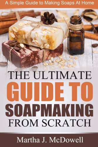 The Ultimate Guide To Soapmaking From Scratch: A Simple Guide to Making ...
