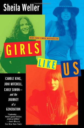 Girls Like Us: Carole King, Joni Mitchell, and Carly Simon--and the ...