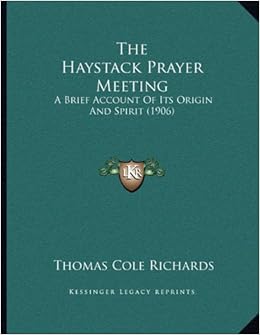 The Haystack Prayer Meeting: A Brief Account Of Its Origin And Spirit ...