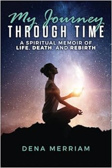 My Journey Through Time: A Spiritual Memoir of Life, Death, and Rebirth ...