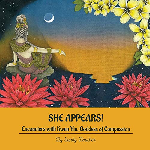 She Appears! Encounters with Kwan Yin, Goddess of Compassion: Sandy ...
