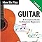 How To Play Guitar: A Complete Guide for Absolute Beginners - Level 1 ...