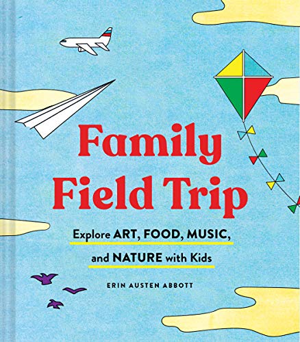 Family Field Trip: Explore Art, Food, Music, and Nature with Kids ...