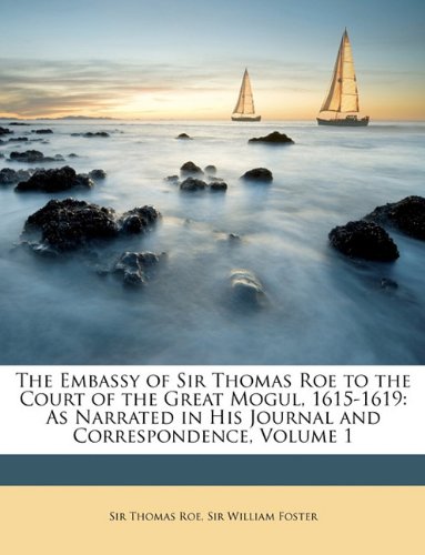The Embassy of Sir Thomas Roe to the Court of the Great Mogul, 1615 ...