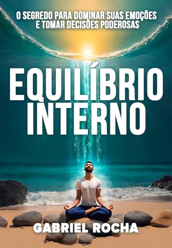 Equilíbrio Interno: O Segredo para Dominar Suas Emoções e Tomar ...