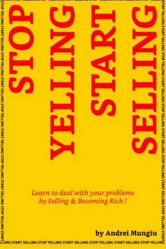 Stop Yelling Start Selling: Learn to deal with your problems by Selling ...