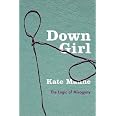 Down Girl: The Logic of Misogyny: Manne, Kate: 9780190604981: Amazon ...