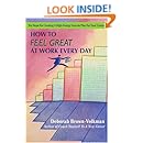 How To Feel Great At Work Every Day: Six Steps For Creating A High ...