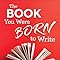 The Book You Were Born to Write: Everything You Need to (Finally) Get ...