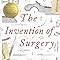The Invention of Surgery: A History of Modern Medicine: From the ...
