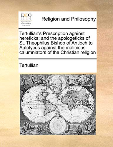 Tertullian's Prescription against hereticks; and the apologeticks of St ...