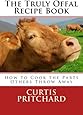 The Truly Offal Recipe Book: How to Cook the Parts Others Throw Away ...