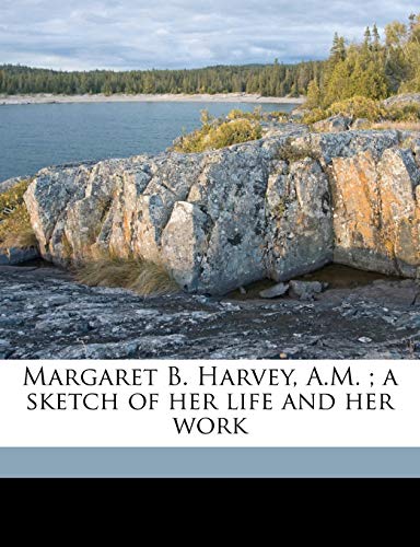Margaret B. Harvey, A.M. ; a sketch of her life and her work: Develin ...
