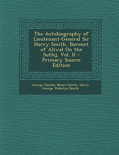 The Autobiography of Lieutenant-General Sir Harry Smith, Baronet of ...
