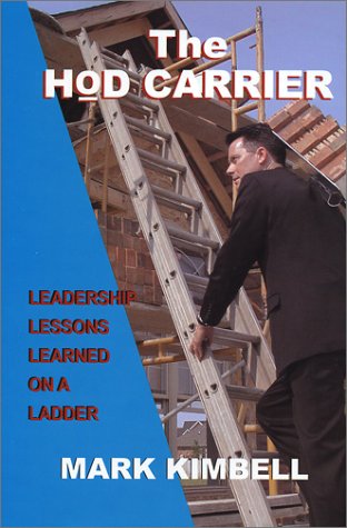 The Hod Carrier: Leadership Lessons Learned on a Ladder: Kimbell, Mark ...