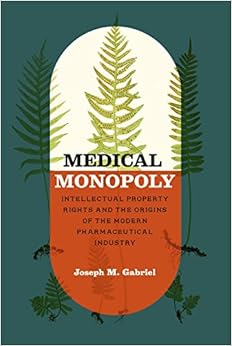Medical Monopoly: Intellectual Property Rights and the Origins of the ...