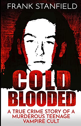 COLD BLOODED: A True Crime Story of a Murderous Teenage Vampire Cult ...