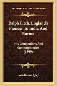 Ralph Fitch, England's Pioneer To India And Burma: His Companions And ...