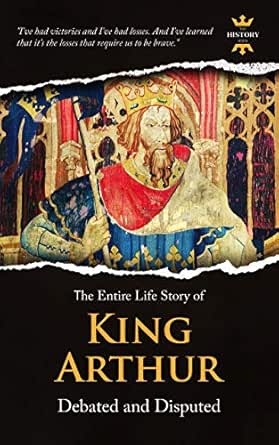 Amazon.com: KING ARTHUR: Debated and Disputed. The Entire Life Story ...