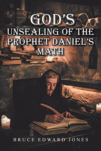 God's Unsealing of the Prophet Daniel's Math: Jones, Bruce Edward ...