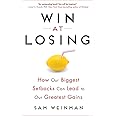Win at Losing: How Our Biggest Setbacks Can Lead to Our Greatest Gains ...
