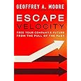 Escape Velocity: Free Your Company's Future from the Pull of the Past ...