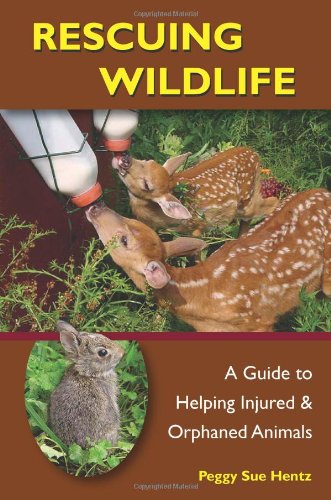 Rescuing Wildlife: A Guide to Helping Injured & Orphaned Animals: Hentz ...