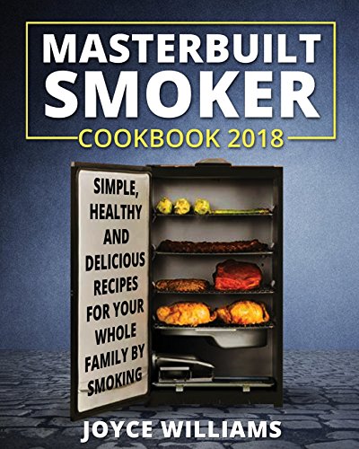 Masterbuilt Smoker Cookbook 2018: Simple, Healthy and Delicious ...