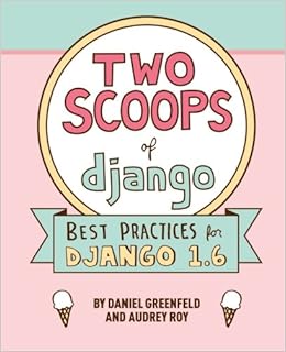 Two Scoops of Django: Best Practices For Django 1.6: 9780981467306: Computer Science Books ...