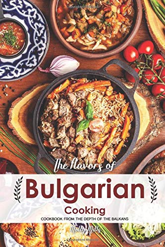 The Flavors of Bulgarian Cooking: Cookbook from the Depth of the ...