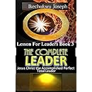 The Complete Leader: Jesus Christ the Accomplished Perfect Total Leader ...