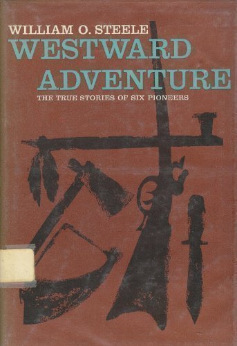 Westward Adventure: The True Stories of Six Pioneers: William O. Steele ...