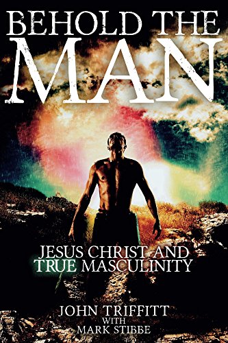 Behold The Man: Jesus Christ and True Masculinity: John Triffitt, Dr ...