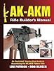 AK-AKM Rifle Builder's Manual: An Illustrated, Step-by-Step Guide to ...