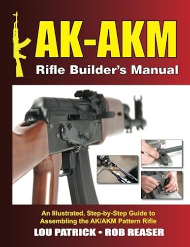 AK-AKM Rifle Builder's Manual: An Illustrated, Step-by-Step Guide to ...