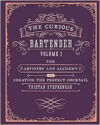The Curious Bartender Volume 1: The artistry and alchemy of creating the perfect cocktail ...