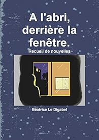 Que lire après A l'abri, derrière la fenêtre. - Béatrice Le Digabel