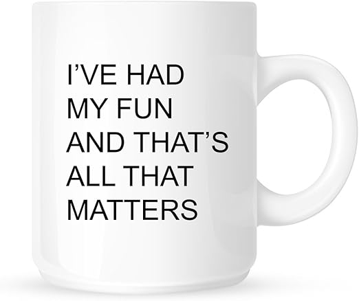 I've Had My Fun And That's All That Matters - Funny Tea / Coffee Mug ...