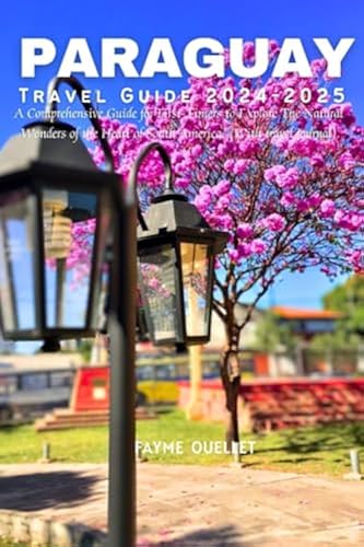 PARAGUAY TRAVEL GUIDE 2024 - 2025: A Comprehensive Guide for First ...