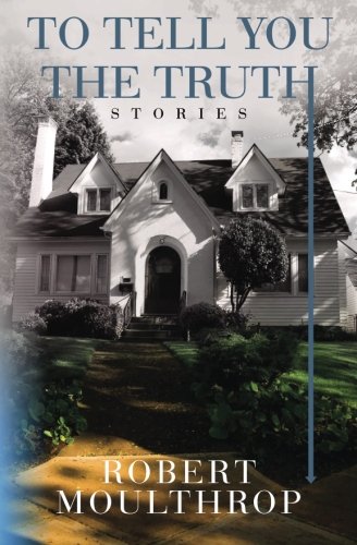 To Tell You the Truth: Stories: Moulthrop, Robert: 9780615874180: Books ...