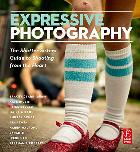 Expressive Photography: The Shutter Sisters' Guide to Shooting from the ...