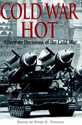 Cold War Hot: Alternate Decisions of the Cold War: Tsouras, Peter ...