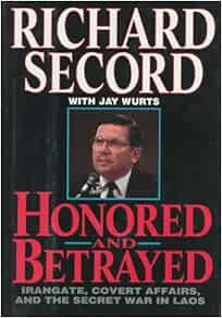 Honored and Betrayed: Irangate, Covert Affairs, and the Secret War in Laos: Secord, Richard ...