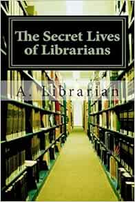 The Secret Lives of Librarians: A (mostly) true story: Librarian, A ...