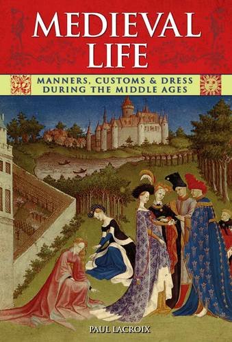 Medieval Life: Manners, Customs and Dress During the Middle Ages. Paul ...