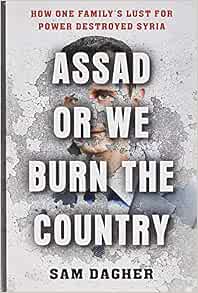 Assad or We Burn the Country: How One Family's Lust for Power Destroyed ...