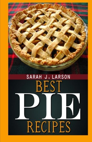 Best Pie Recipes: Larson, Sarah J.: 9781490569680: Amazon.com: Books